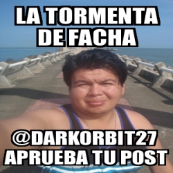 Meme Personalizado - la tormenta de facha @darkorbit27 aprueba tu post ...