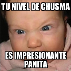 Meme Bebe furioso - TU NIVEL DE chusma ES impresionante Panita - 14092689