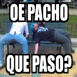 Meme Personalizado - oe pacho que paso? - 14900729