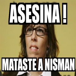 Meme Personalizado - ASESINA ! MATASTE A NISMAN - 14919045