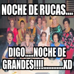 Meme Personalizado - noche de rucas.... digo.....noche de grandes!!!!â ...