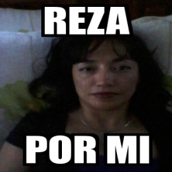 Meme Personalizado - reza por mi - 14934367