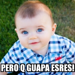 Meme Personalizado - pero q guapa esres! - 14945002