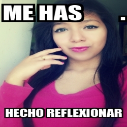 Meme Personalizado - me has . hecho reflexionar - 14945320