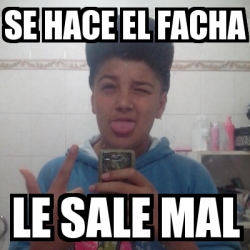 Meme Personalizado - se hace el facha le sale mal - 14960735