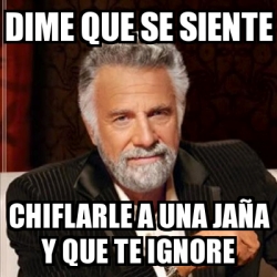 Meme Most interesting man - dime que se siente chiflarle a una jaÃ±a y ...