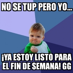 Meme Bebe Exitoso - no se tup pero yo... Â¡ya estoy listo para el fin ...
