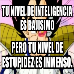 Meme Personalizado - tu nivel de inteligencia es bajisimo pero tu nivel ...