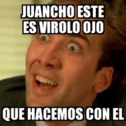 Meme No me digas - juancho este es virolo ojo que hacemos con el - 15131943