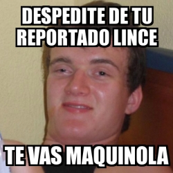 Meme Stoner Stanley - despedite de tu reportado lince te vas maquinola ...