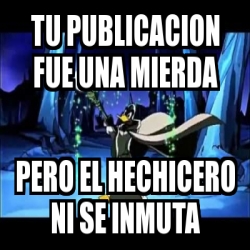 Meme Personalizado - tu publicacion fue una mierda pero el hechicero ni ...