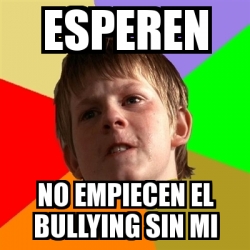 Meme Chico Malo - ESPEREN NO EMPIECEN EL BULLYING SIN MI - 15193815