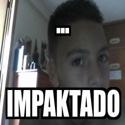 Meme Personalizado - ... Impaktado - 15212131