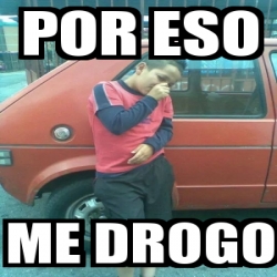 Meme Personalizado - Por eso me drogo - 15213398