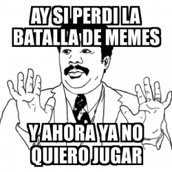 Meme Ay Si - ay si perdi la batalla de memes y ahora ya no quiero jugar ...