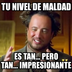 Meme Ancient Aliens - tu nivel de maldad es tan... pero tan ...