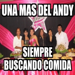 Meme Personalizado - una mas del andy siempre buscando comida - 15247560