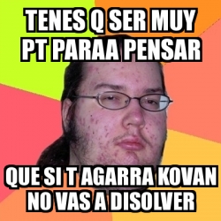 Meme Friki - tenes q ser muy pt paraa pensar que si t agarra kovan no ...