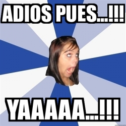 Meme Annoying Facebook Girl - adios pues...!!! yaaaaa...!!! - 15255611