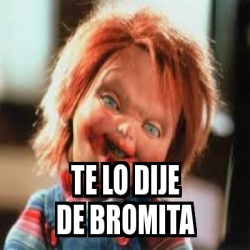 Meme Personalizado - te lo dije de bromita - 15032858