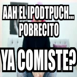 Meme Personalizado - AaH el ipodtpuch... Pobrecito Ya comiste? - 15036701