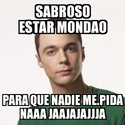 Meme Sheldon Cooper - sabroso estar mondao para que nadie me.pida naaa ...