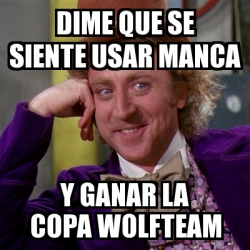 Meme Willy Wonka - dime que se siente usar manca y ganar la copa ...