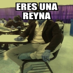 Meme Personalizado - eres una reyna - 15061500