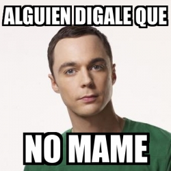 Meme Sheldon Cooper - alguien digale que NO MAME - 15687977