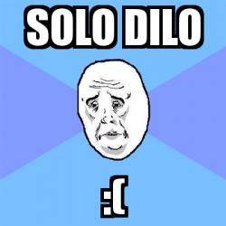 Meme Okay Guy - solo dilo :( - 15689043