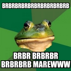 Meme Foul Bachelor Frog - bRBRBRBRBRBRBRBRBRBRB BRBR BRBRBR BRBRBRB ...