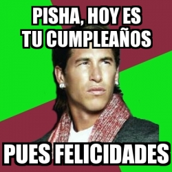 Meme Sergio Ramos - Pisha, hoy es tu cumpleaÃ±os Pues felicidades ...