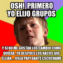 Meme Chico Malo - osh! primero yo elijo grupos y si no me gustan los ...