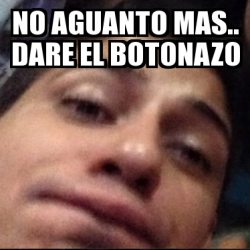Meme Personalizado - no aguanto mas.. dare el botonazo - 15757240