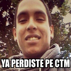 Meme Personalizado - ya perdiste pe ctm - 15084701