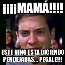 Meme crying peter parker - Â¡Â¡Â¡Â¡mamÃ¡!!!! este niÃ±o esta diciendo ...