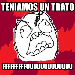 Meme Rage FU - teniamos un trato fffffffffuuuuuuuuuuuuu - 15818076