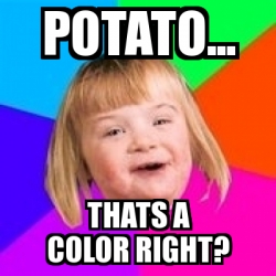 Meme Retard Girl - Potato... thats a color right? - 15842900