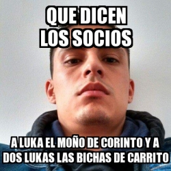 Meme Personalizado - que dicen los socios A luka el moÃ±o de corinto y ...