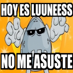 Meme Personalizado - HOY ES LUUNEESS NO ME ASUSTE - 15964365