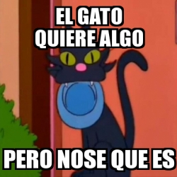 Meme Personalizado - El gato quiere algo pero nose que es - 15982304