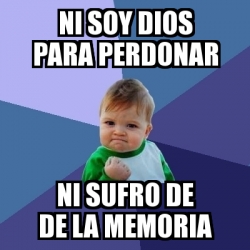Meme Bebe Exitoso - Ni soy dios para perdonar ni sufro de de la memoria ...