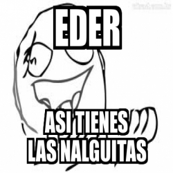 Meme Personalizado - eder asi tienes las nalguitas - 16000919