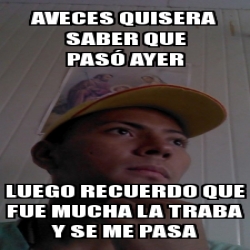 Meme Personalizado - AVECES QUISERA SABER QUE PASÃ“ AYER lUEGO RECUERDO ...