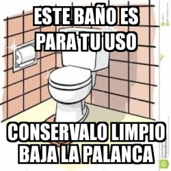 Meme Personalizado - este baÃ±o es para tu uso conservalo limpio baja ...