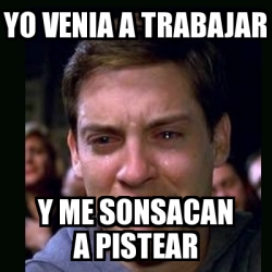 Meme crying peter parker - Yo venia a trabajar y me sonsacan a pistear ...