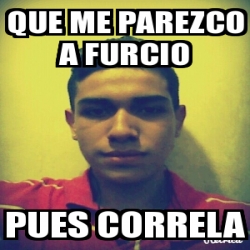 Meme Personalizado - que me parezco a furcio pues correla - 16155626