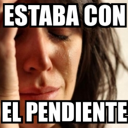 Meme Problems - Estaba con El pendiente - 16164705