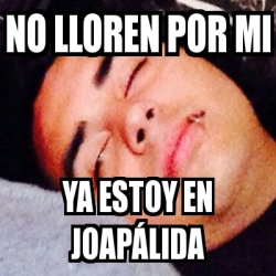Meme Personalizado - no lloren por mi ya estoy en joapÃ¡lida - 16174913