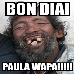 Meme Personalizado - bon dia! paula wapa!!!!! - 16175799